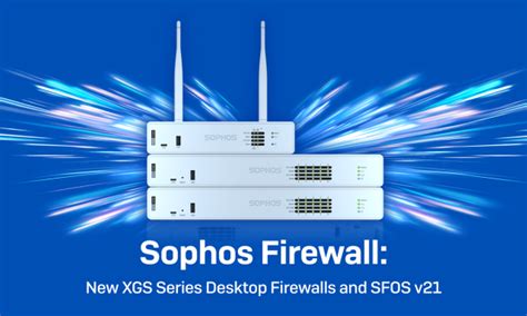Sophos Firewall Nouvelles Appliances Firewall Xgs Desktop Et Sfos V21 Sophos News