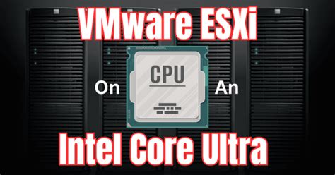 Vmware Esxi On Intel Core Ultra Cpus Interesting Observations Virtualization Howto