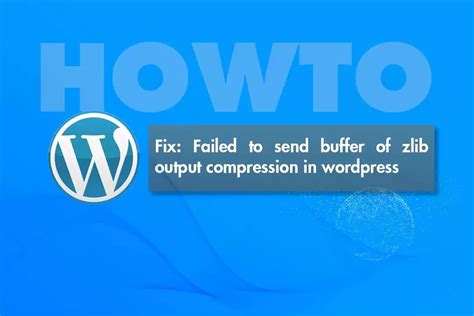 sửa lỗi failed to send buffer of zlib output compression trên wordpress