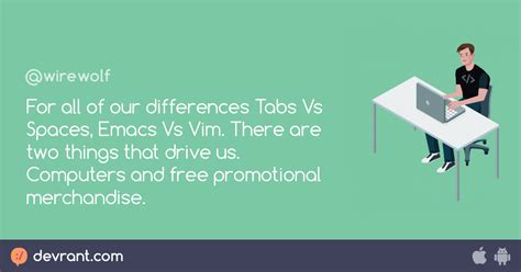 For All Of Our Differences Tabs Vs Spaces Emacs Vs Vim There Are Two Things That Drive Us