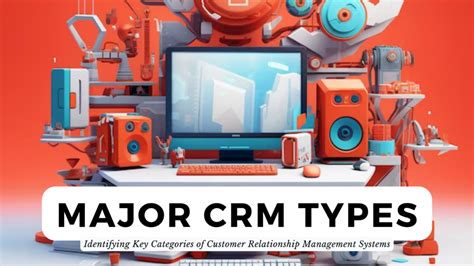 Major CRM Types Identifying Key Categories Of Customer Relationship Management Systems