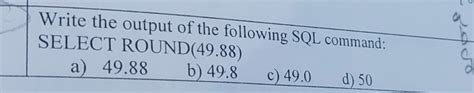 Write The Output Of The Following Sql Command Select Round4988a 49