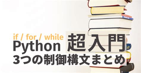 初心者用超入門Python3つの制御構文まとめメモ KOSSORI HISSORI MEDAMAYAKI
