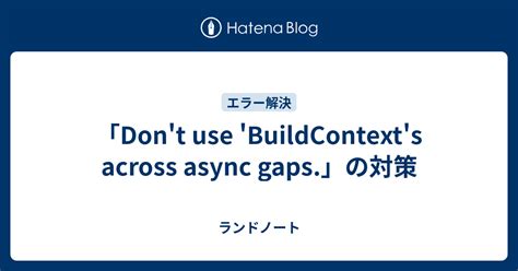 「don t use buildcontext s across async gaps 」の対策 ランドノート