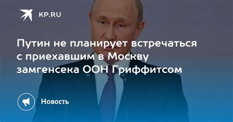 Путин не планирует встречаться с приехавшим в Москву замгенсека ООН Гриффитсом Kp Ru