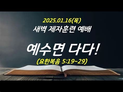 새벽 제자훈련 예배 예수면 다다 요한복음 5 19 29 2025 01 16 목 YouTube
