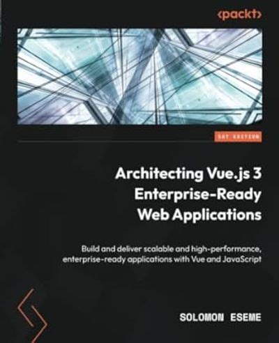 Architecting Vue Js 3 Enterprise Ready Web Applications Build And