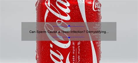 Can Sperm Cause A Yeast Infection Demystifying The Truth Sperm Blog