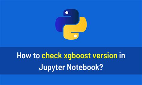 How To Check Xgboost Version In Jupyter Notebook Aihints