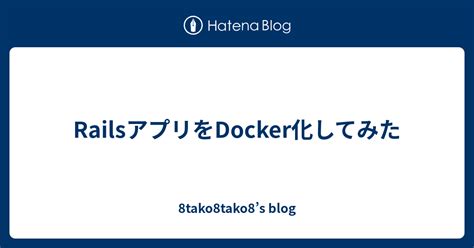 Railsアプリをdocker化してみた 8tako8tako8s Blog