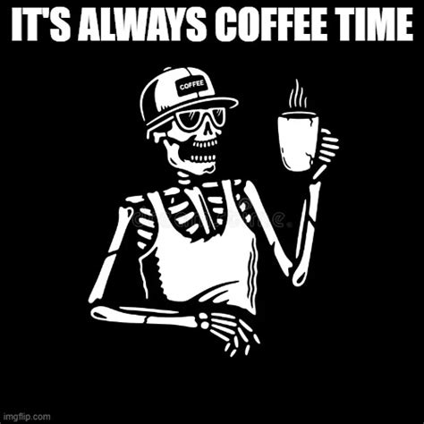 Its Always Coffee Time Imgflip