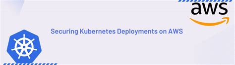 Securing Kubernetes Deployments On Aws