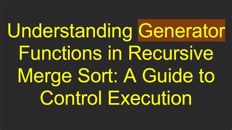 Understanding Generator Functions In Recursive Merge Sort A Guide To Control Execution Youtube