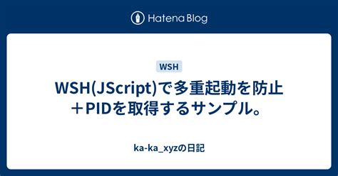 Wshjscriptで多重起動を防止＋pidを取得するサンプル。 Ka Kaxyzの日記