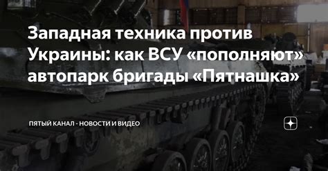 Западная техника против Украины как ВСУ «пополняют автопарк бригады «Пятнашка Пятый канал