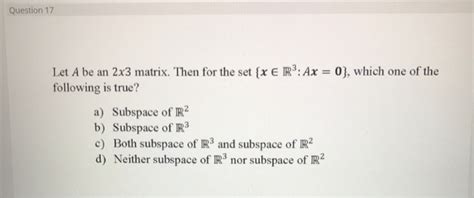 Solved Question 17 Let A Be An 2x3 Matrix Then For The Set