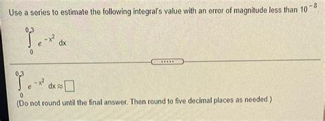Solved Use A Series To Estimate The Following Integral S Chegg