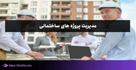 مدیریت پروژه های ساختمانی اهمیت مدیریت پروژه در ساخت و ساز