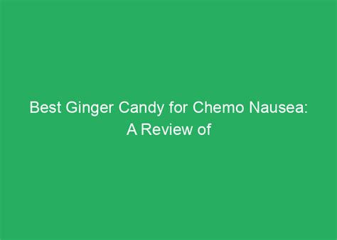 Best Ginger Candy For Chemo Nausea A Review Of Effective Options