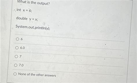 Solved What Is The Outputint X6double Yxsystemoutprint