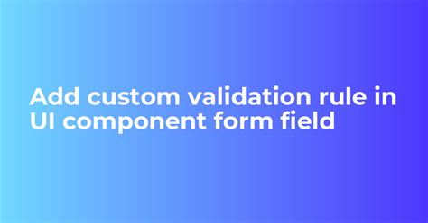 Add Custom Validation Rule In Ui Component Form Field Webkul Blog