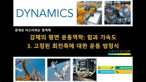 문제로 마스터하는 동역학 Part4 4 3 강체의 평면 운동역학 힘과 가속도 고정된 회전 축에 대한 운동 방정식 Youtube
