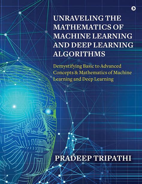Unraveling The Mathematics Of Machine Learning And Deep Learning Algorithms Demystifying Basic