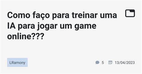 Como Faço Para Treinar Uma Ia Para Jogar Um Game Online · Lramony · Tabnews