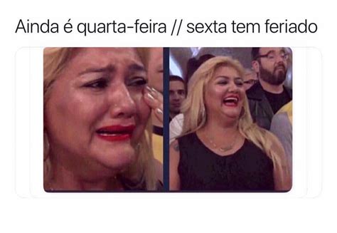 Ainda Quarta Feira Sexta Tem Feriado Memes