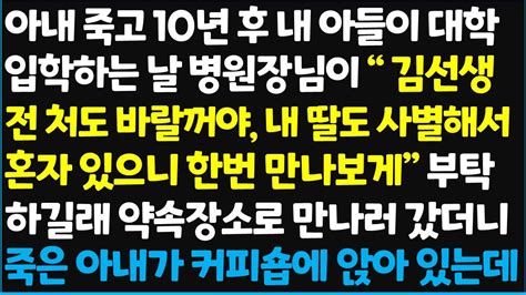 신청사연 아내 죽고 10년 후 내 아들이 대학 입학하는 날 병원장님이 김선생 전 처도 바랄꺼야 내 딸도 사별해서 혼자 있으니 만나보게 신청사연 사이다썰 사연