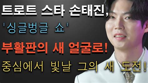 트로트 스타 손태진 싱글벙글 쇼 부활판의 새 얼굴로 변화하는 엔터테인먼트의 중심에서 빛날 그의 새 도전 Youtube