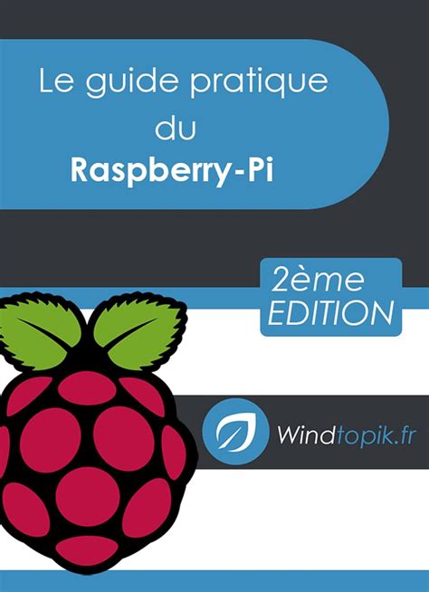 Le guide pratique du Raspberry Pi Mettre en oeuvre facilement des réalisations pour le