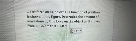 Solved 12 The Force On An Object As A Function Of Position Chegg Com