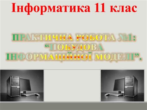 11 клас 4 урок Практична робота №1 Побудова інформаційної моделі Pptx