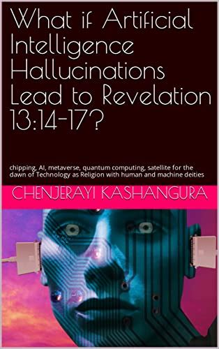 What If Artificial Intelligence Hallucinations Lead To Revelation 13 14 17 Chipping Ai