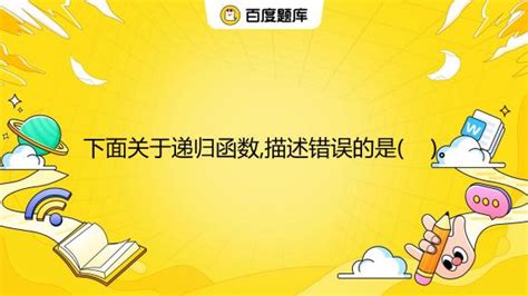 下面关于递归函数描述错误的是 。 A 递归函数必须有一个明确的结束条件 B 递归函数就是一个函数在内部调用自身本身 C 递归效率不 下面关于递归函数描述错误的是 。 A 递归函数必须有一个明确的结束条件 B 递归函数就是一个函数在内部调用自身本身 C 递归效率不