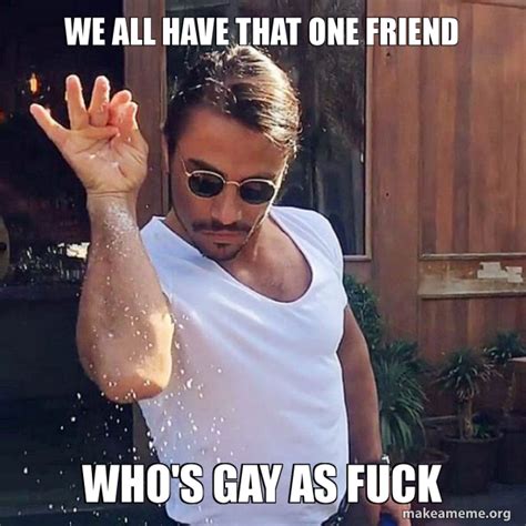 We All Have That One Friend Whos Gay As Fuck Saltbae Or Salt Bae Meme Generator
