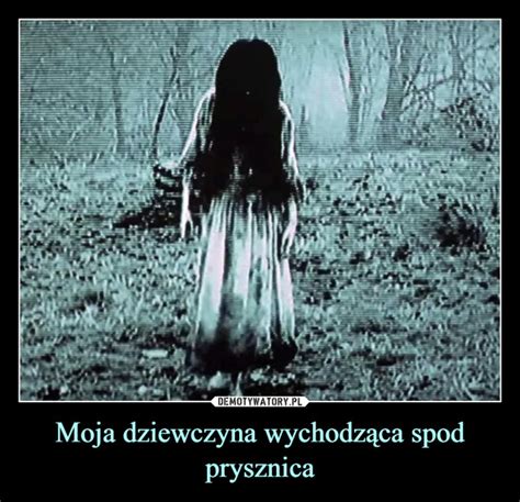 Moja Dziewczyna Wychodząca Spod Prysznica Demotywatory Pl