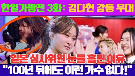 한일가왕전 3화 김다현의 감동 무대 눈물바다로 변신 일본 심사위원과 참가자들도 눈물을 흘린 사연은 100년 뒤에도 김다현 같은 가수는 없다 Youtube