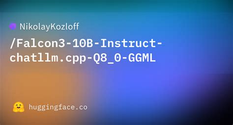 NikolayKozloff Falcon3 10B Instruct Chatllm Cpp Q8 0 GGML Hugging Face