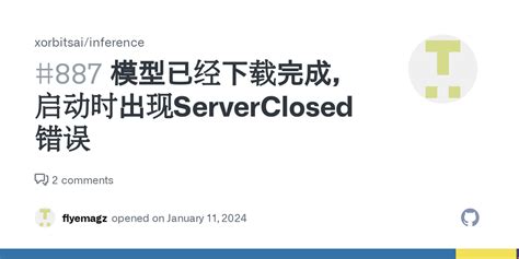 模型已经下载完成启动时出现ServerClosed错误 Issue xorbitsai inference GitHub