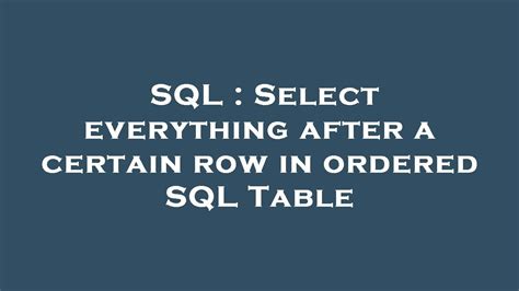 Sql Select Everything After A Certain Row In Ordered Sql Table Youtube
