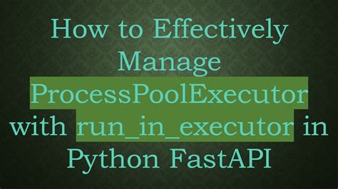 How To Effectively Manage Processpoolexecutor With Runinexecutor In Python Fastapi Youtube