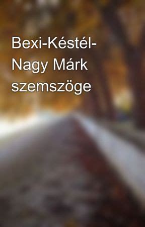 Bexi Késtél Nagy Márk szemszöge 2 Wattpad