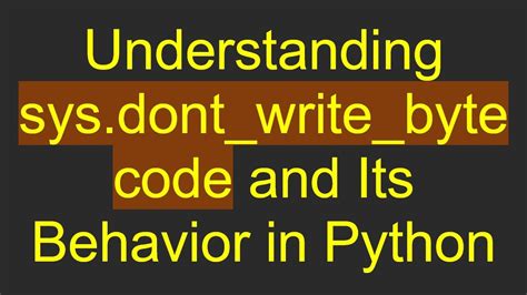 Understanding Sysdontwritebytecode And Its Behavior In Python Youtube