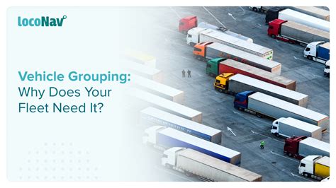 vehicle grouping why does your fleet need it