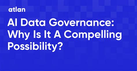 Ai Data Governance Why Is It A Compelling Possibility