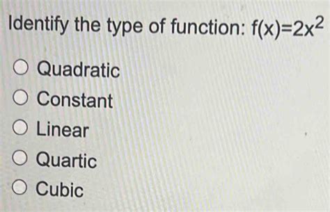 Solved Identify The Type Of Function F X 2x 2 Quadratic Constant Linear Quartic Cubic [math]