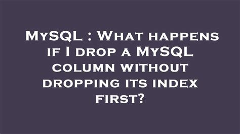 Mysql What Happens If I Drop A Mysql Column Without Dropping Its Index First Youtube