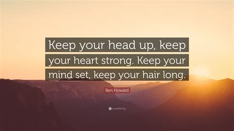 Ben Howard Quote Keep Your Head Up Keep Your Heart Strong Keep Your